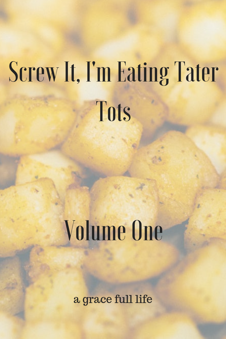 Screw It, I’m Eating Tater Tots – A Grace Full Life